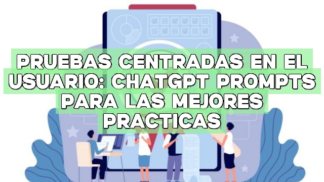 Pruebas centradas en el usuario: ChatGPT Prompts para las mejores ...